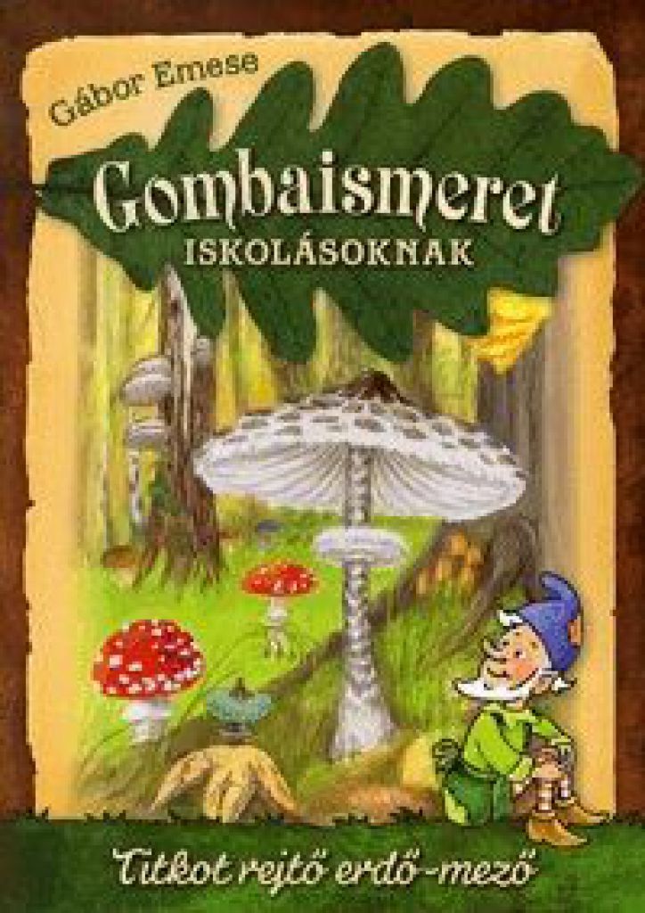 Könyv: Gábor Emese: Gombaismeret iskolásoknak - Titkot rejtő erdő-mező
